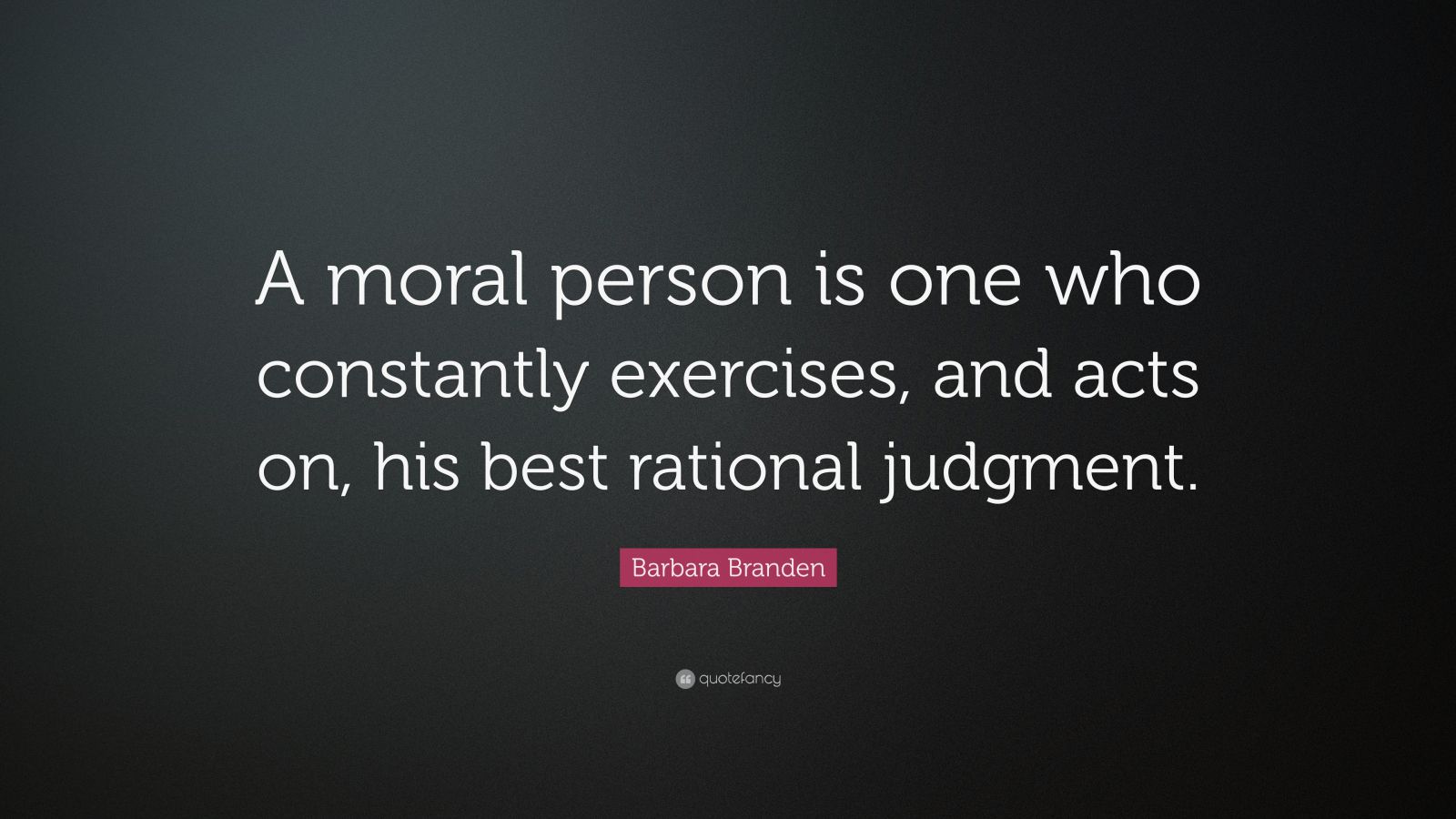 Barbara Branden Quote: “A moral person is one who constantly exercises ...