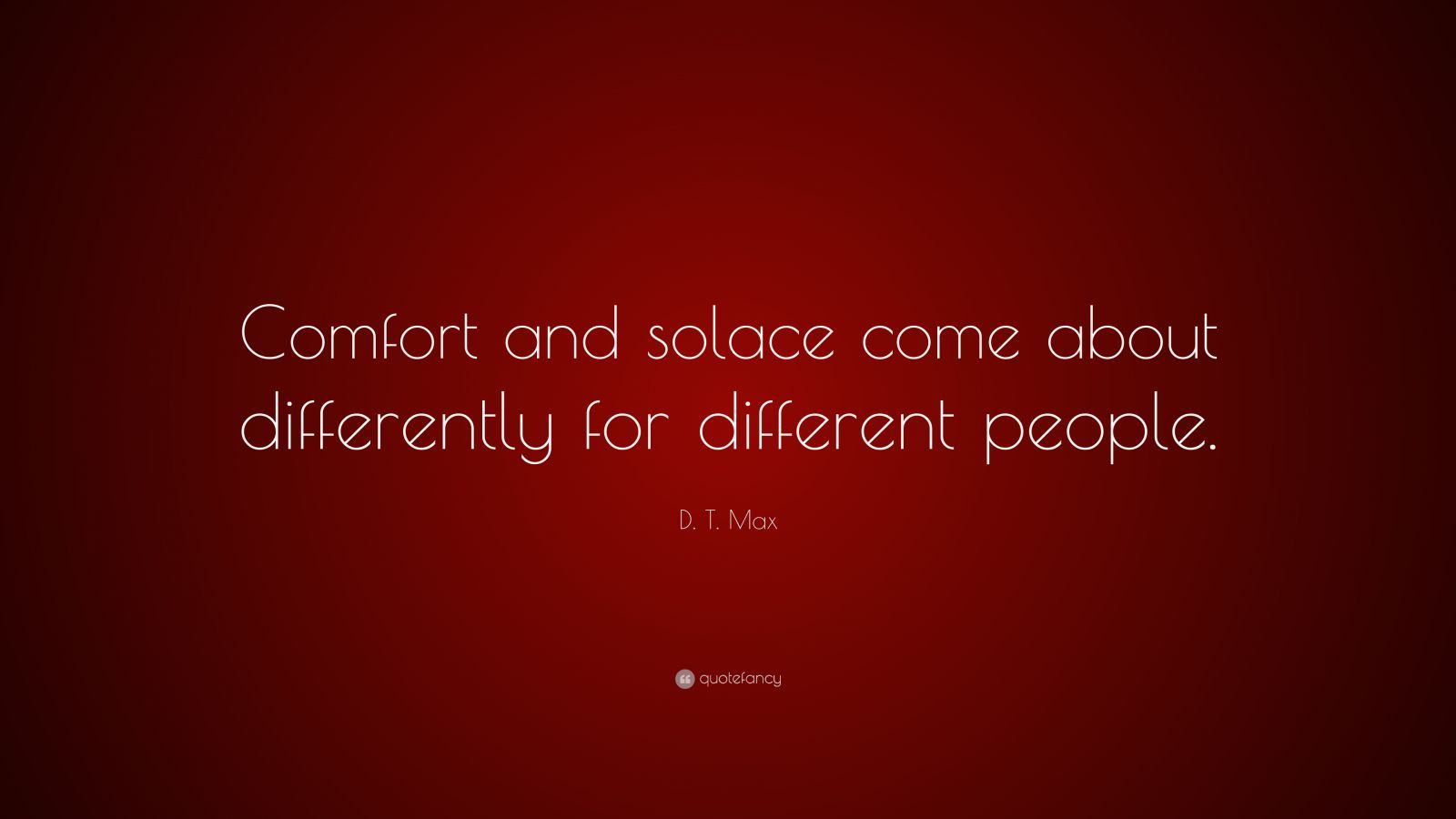 D. T. Max Quote: “Comfort and solace come about differently for ...