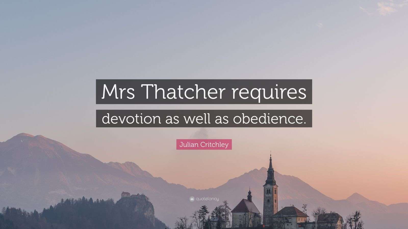 Julian Critchley Quote: “Mrs Thatcher requires devotion as well as ...