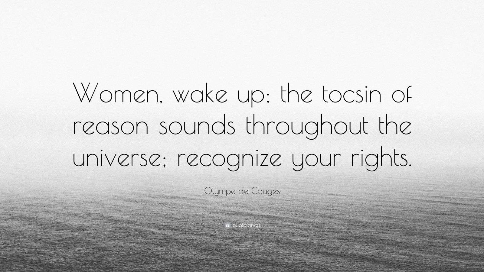Olympe de Gouges Quote: “Women, wake up; the tocsin of reason sounds ...