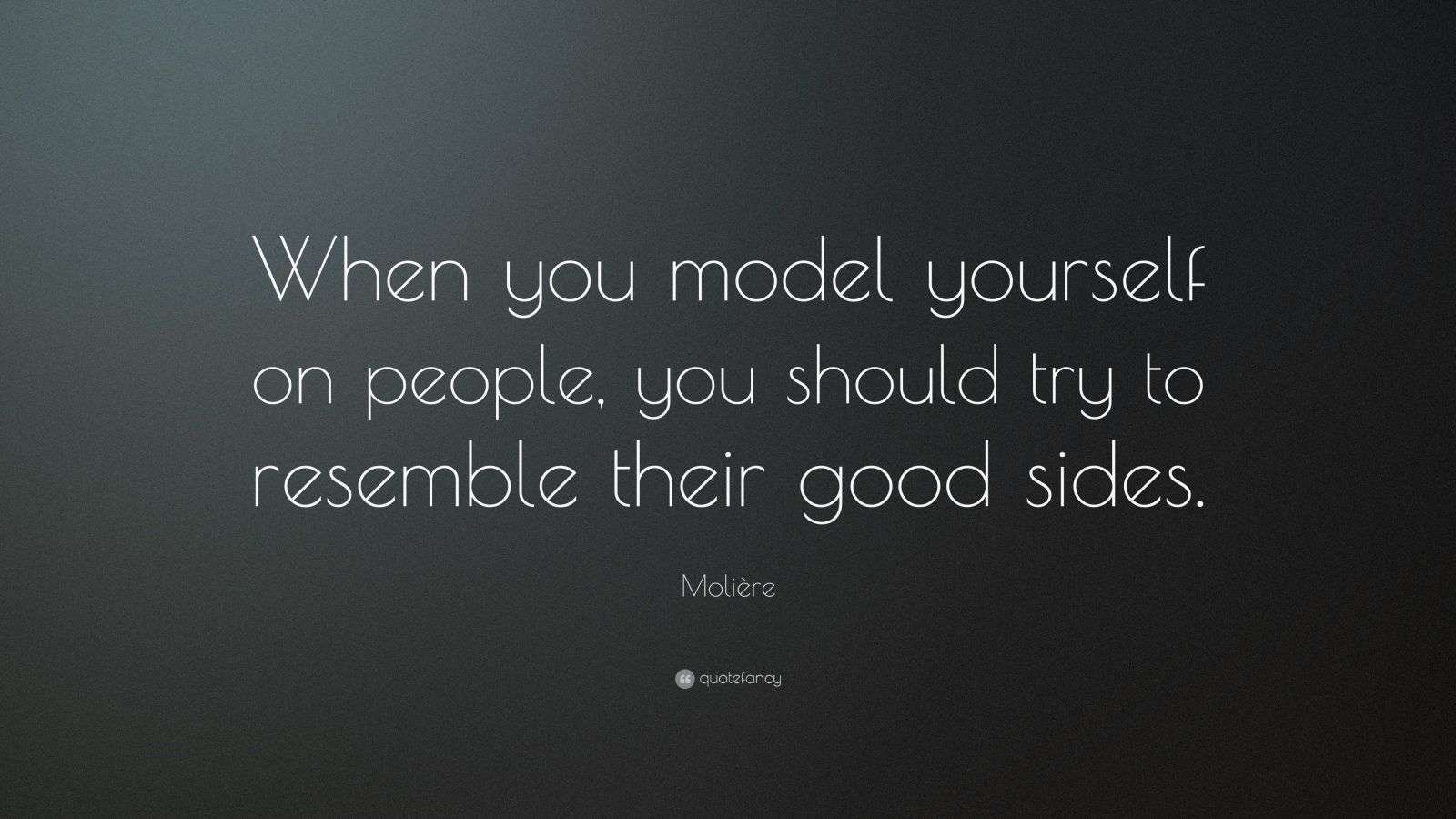 Molière Quote: “When you model yourself on people, you should try to ...