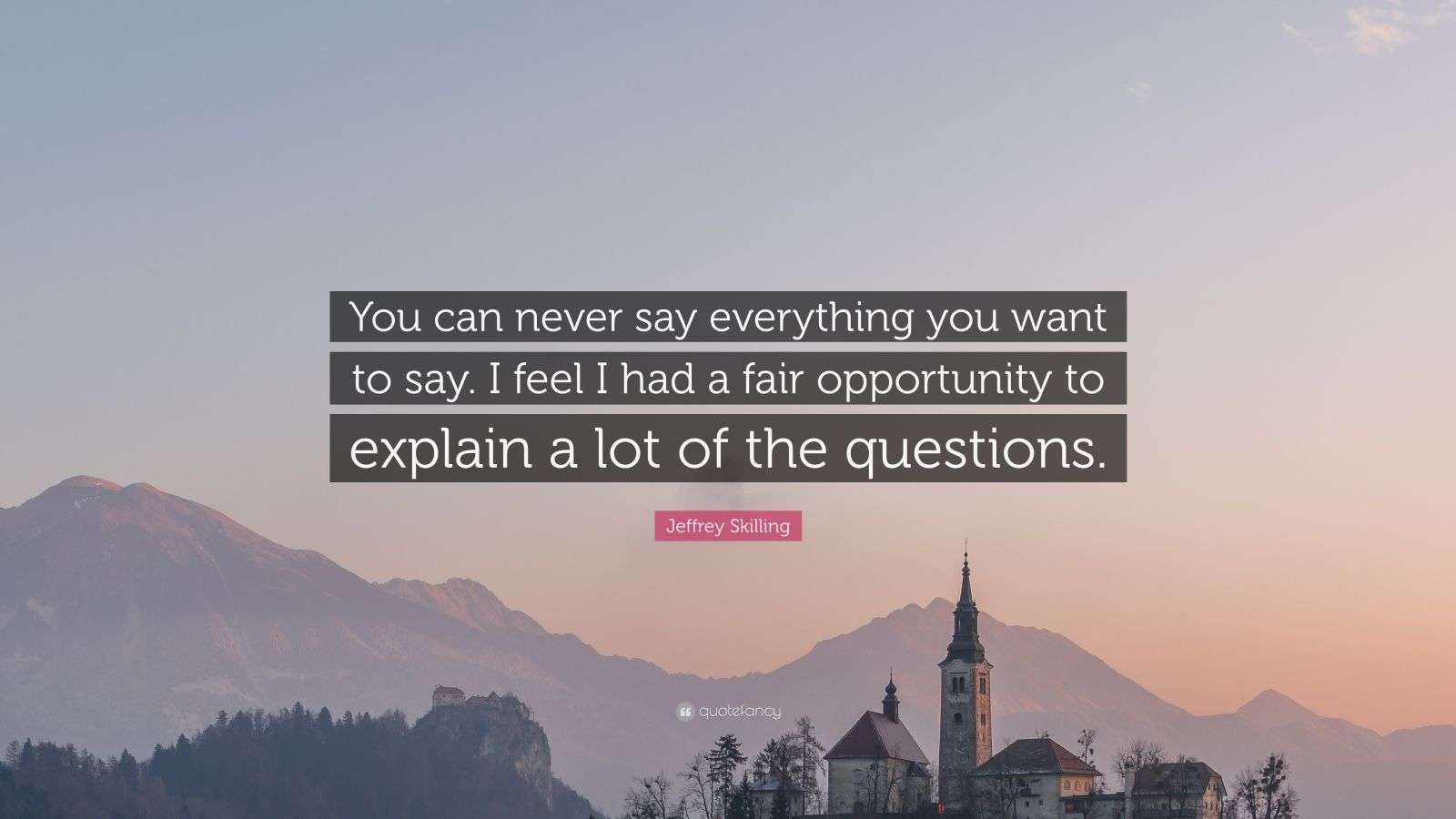 Jeffrey Skilling Quote: “You can never say everything you want to say ...