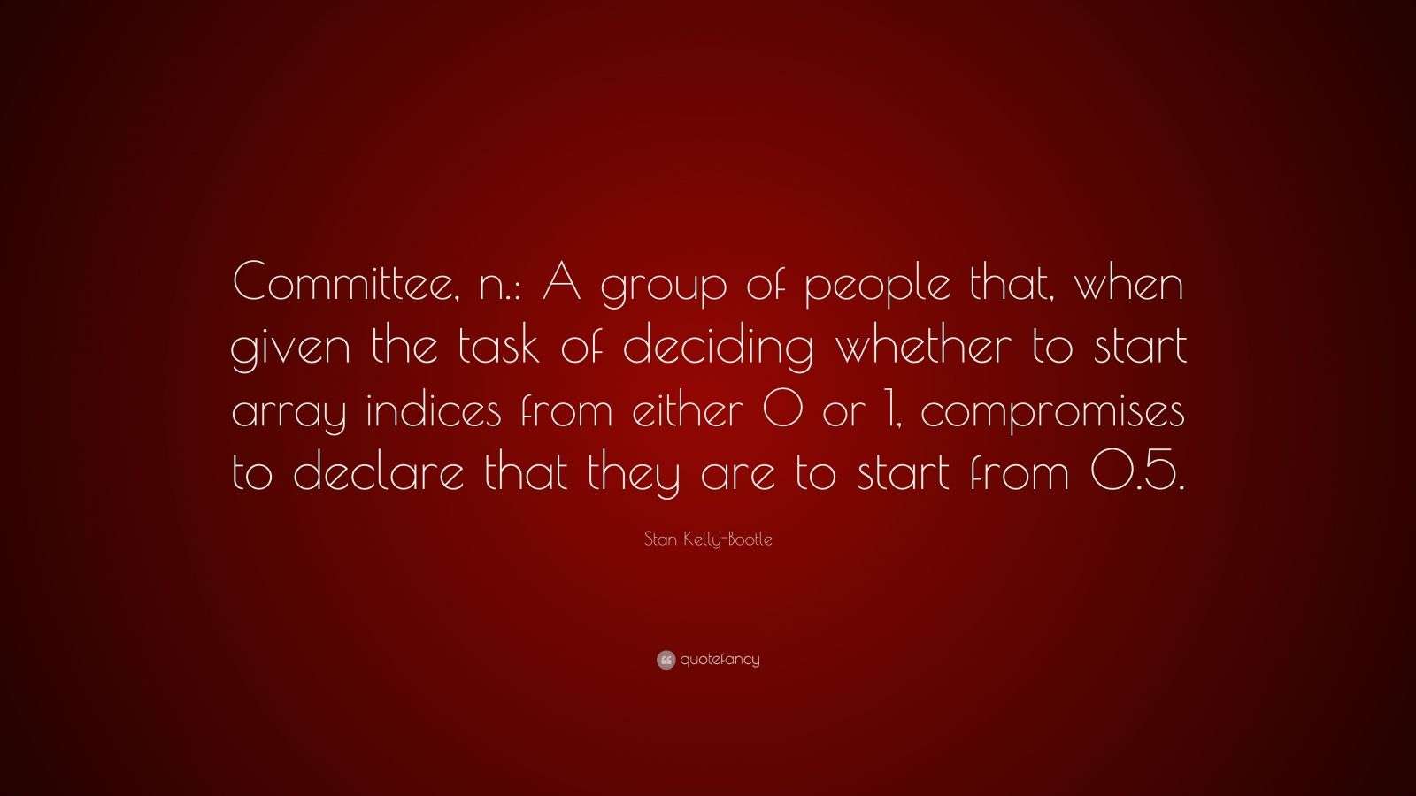 Stan Kelly-Bootle Quote: “Committee, n.: A group of people that, when ...