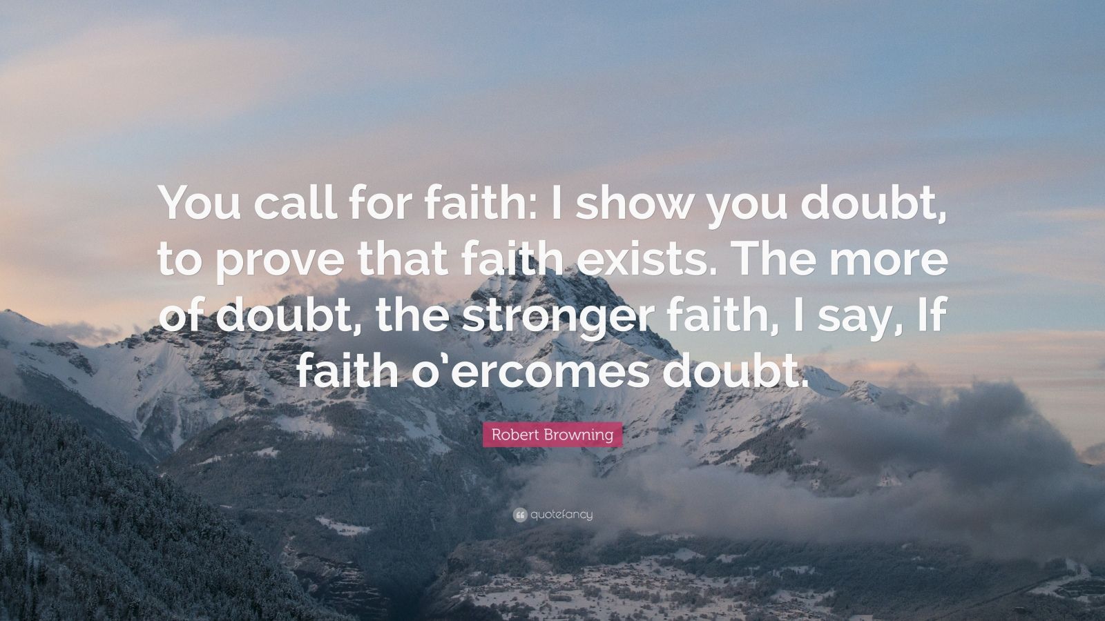 Robert Browning Quote: “You call for faith: I show you doubt, to prove ...