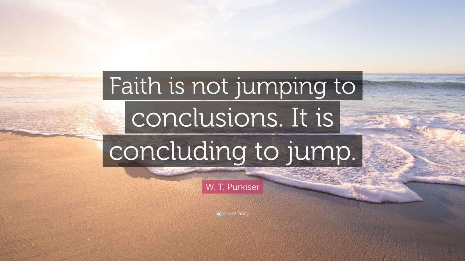 W. T. Purkiser Quote: “Faith is not jumping to conclusions. It is ...