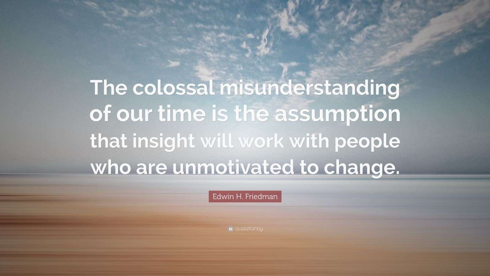 Edwin H. Friedman Quote: “The colossal misunderstanding of our time is ...