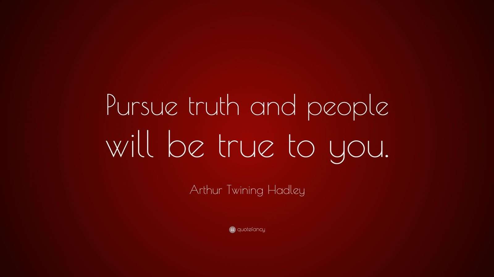 Arthur Twining Hadley Quote: “Pursue truth and people will be true to you.”