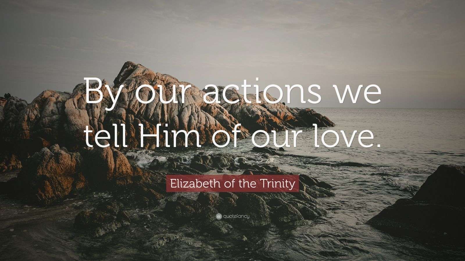 Elizabeth of the Trinity Quote: “By our actions we tell Him of our love ...