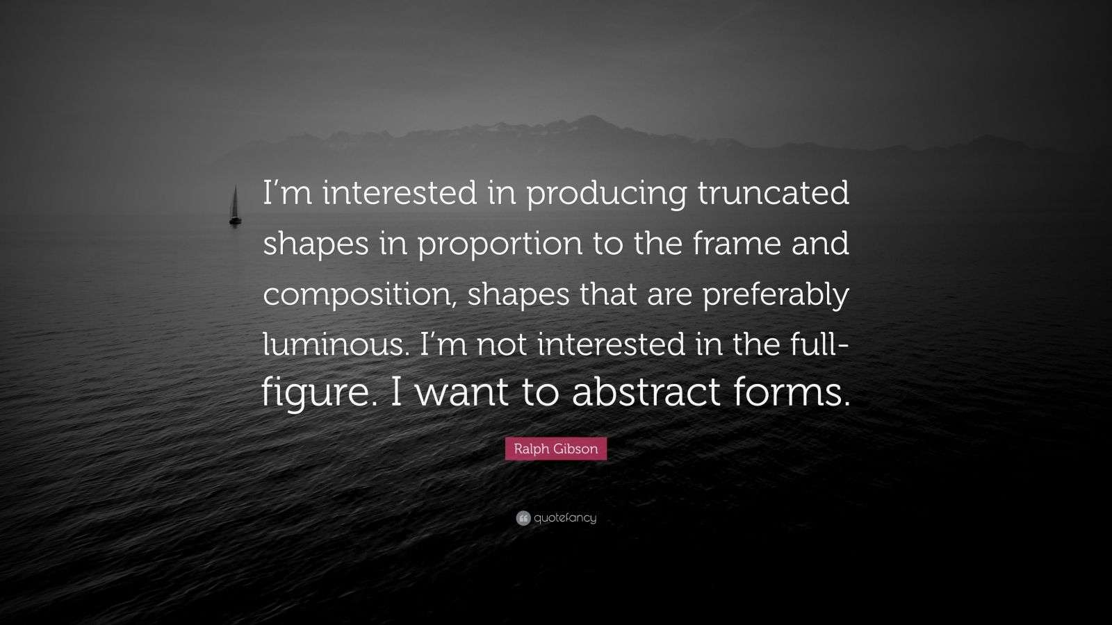 Ralph Gibson Quote: “I’m interested in producing truncated shapes in ...