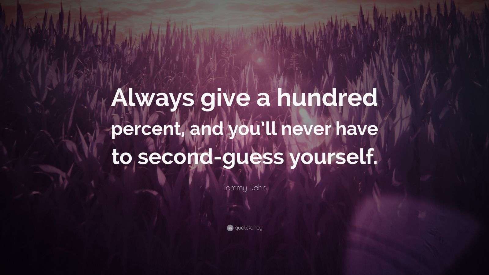 Tommy John Quote: “Always give a hundred percent, and you’ll never have ...