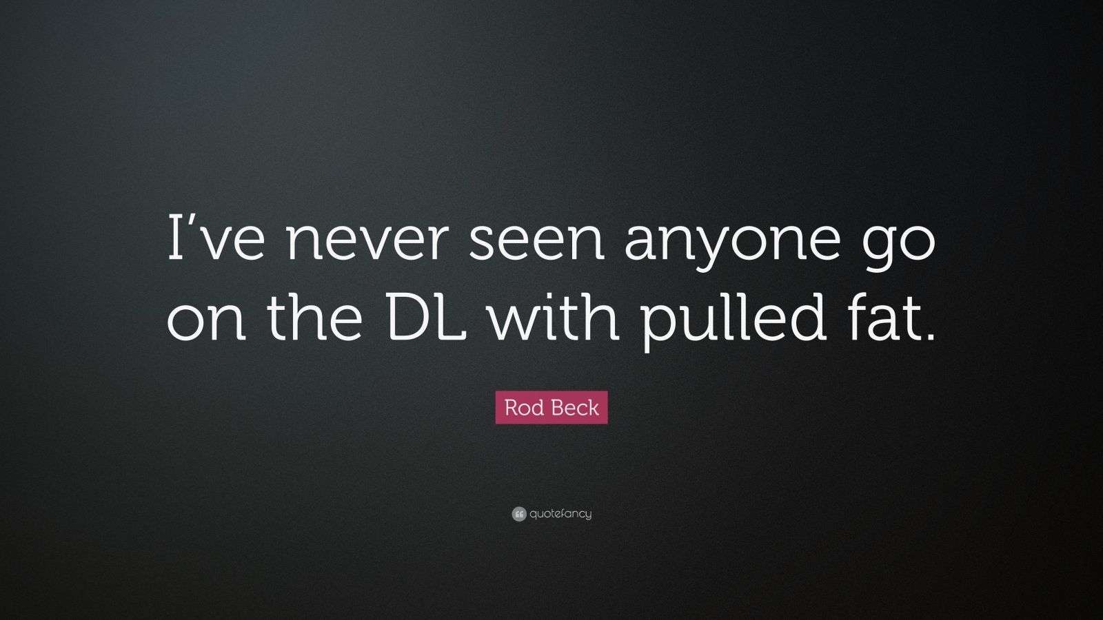 Rod Beck Quote: “I’ve never seen anyone go on the DL with pulled fat.”