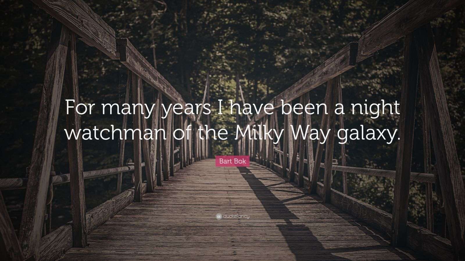 Bart Bok Quote: “For many years I have been a night watchman of the ...