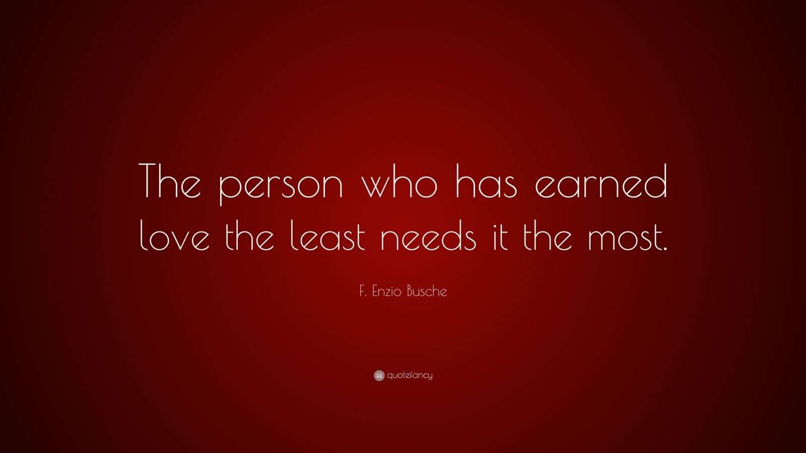 F. Enzio Busche Quote: “The person who has earned love the least needs ...
