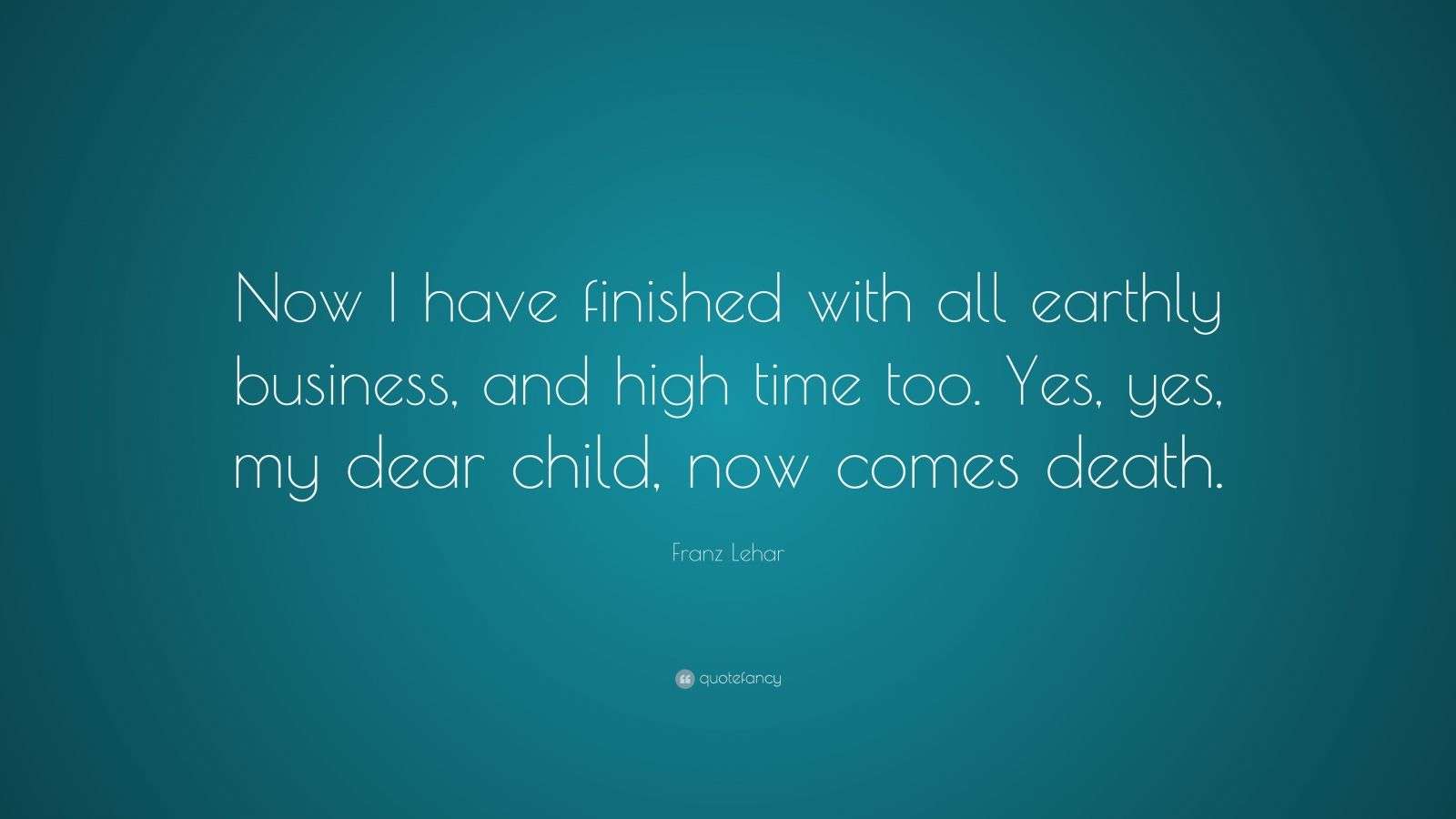 Franz Lehar Quote: “Now I have finished with all earthly business, and ...
