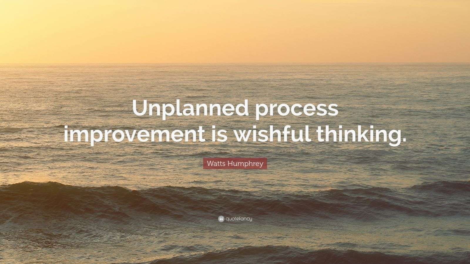 Watts Humphrey Quote: “Unplanned process improvement is wishful ...