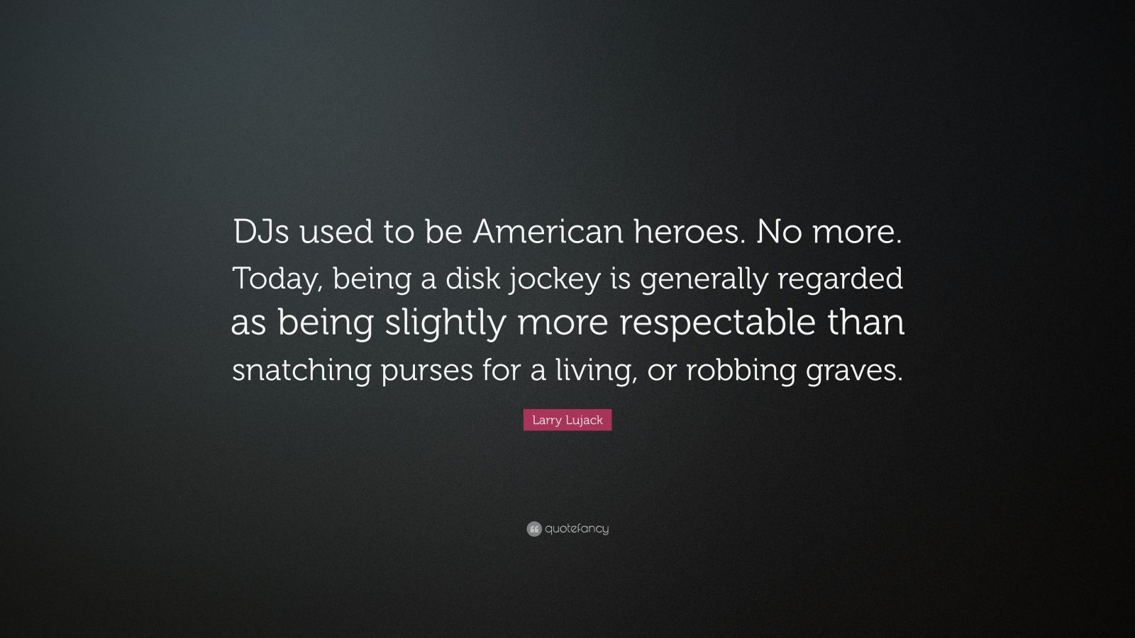 Larry Lujack Quote: “DJs used to be American heroes. No more. Today ...
