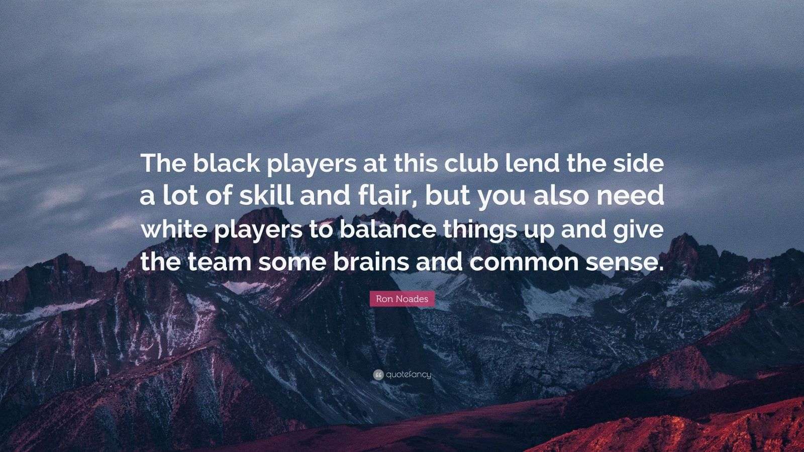 Ron Noades Quote: “The black players at this club lend the side a lot ...
