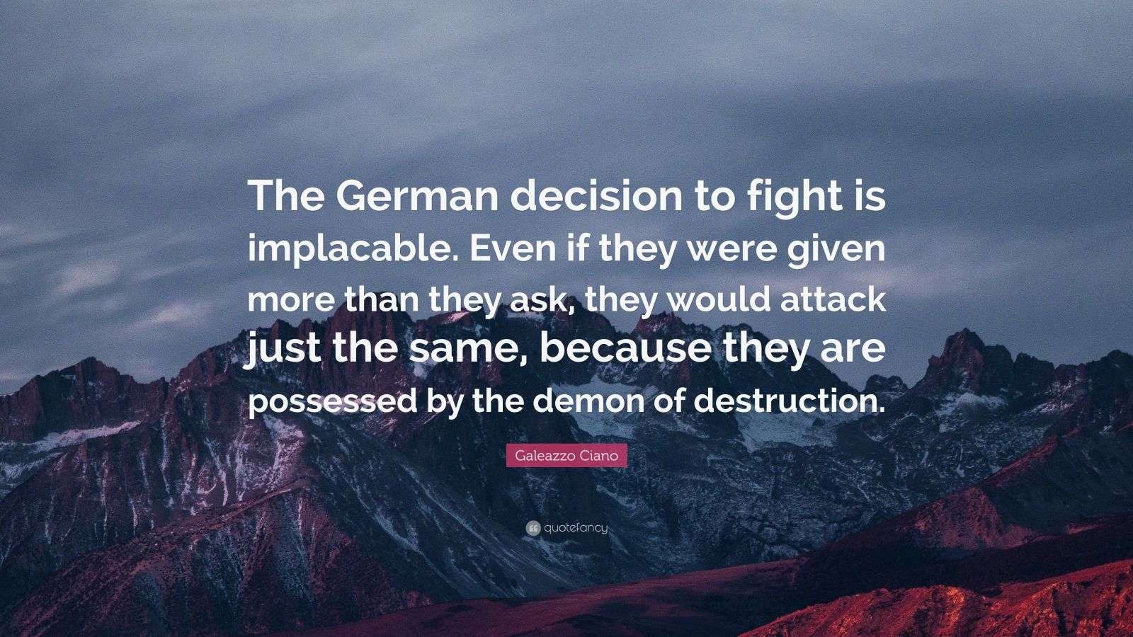 Galeazzo Ciano Quote: “The German decision to fight is implacable. Even ...