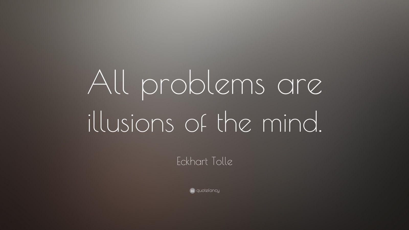Eckhart Tolle Quote: “All problems are illusions of the mind.” (24 ...
