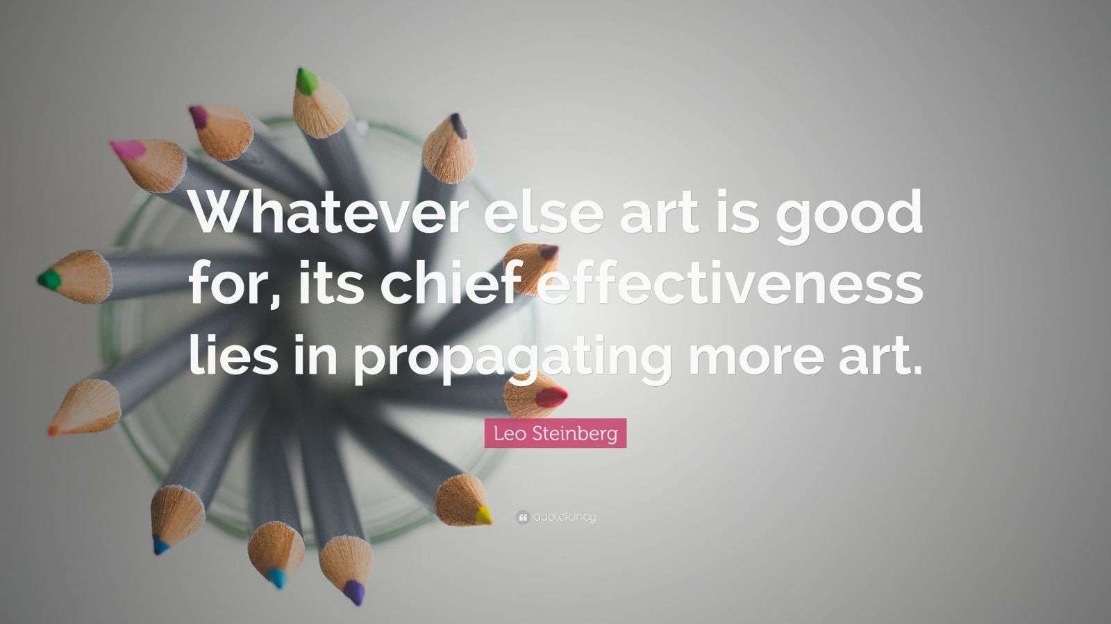 Leo Steinberg Quote: “Whatever else art is good for, its chief ...