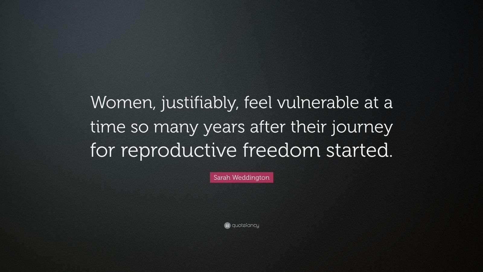 Sarah Weddington Quote: “Women, justifiably, feel vulnerable at a time ...