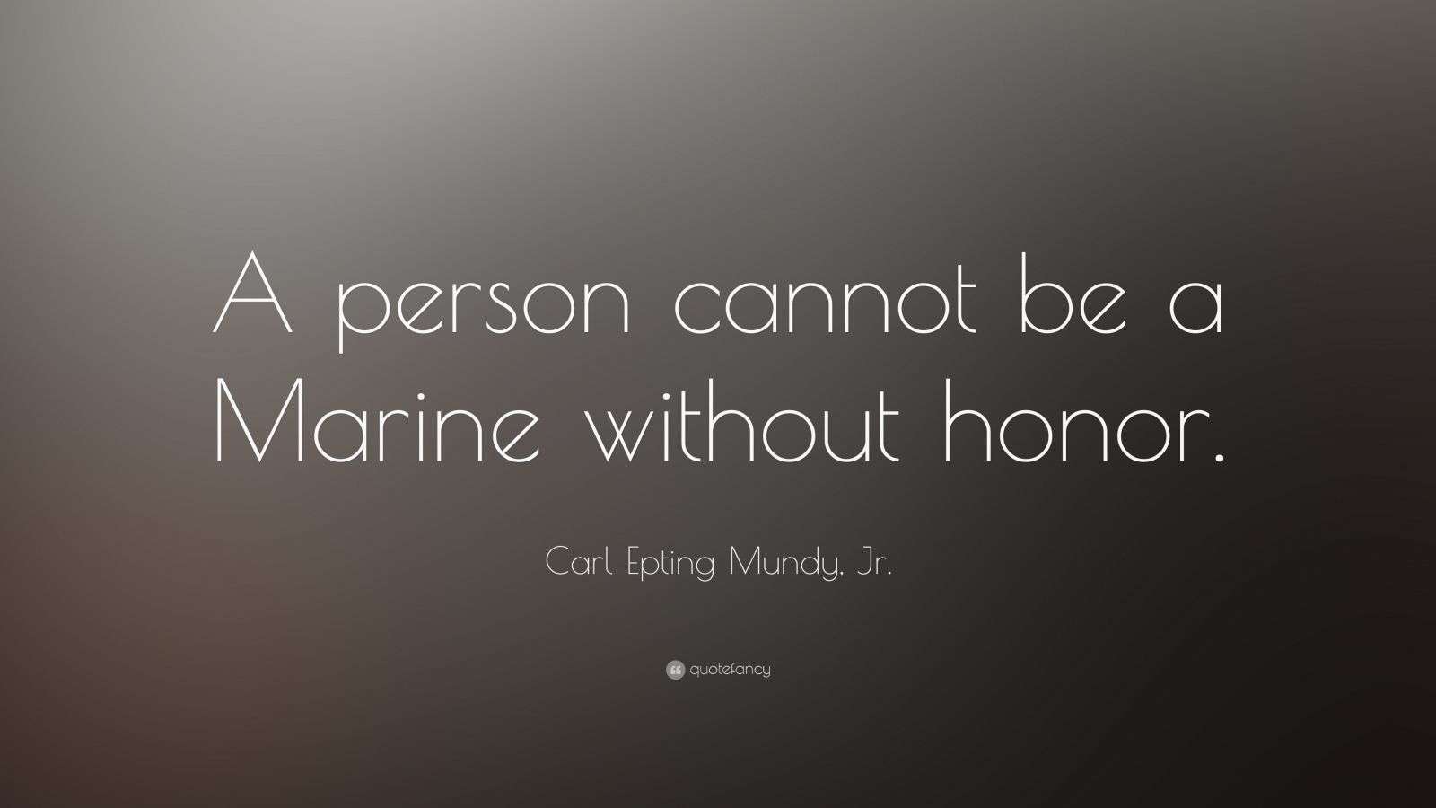Carl Epting Mundy, Jr. Quote: “A person cannot be a Marine without honor.”