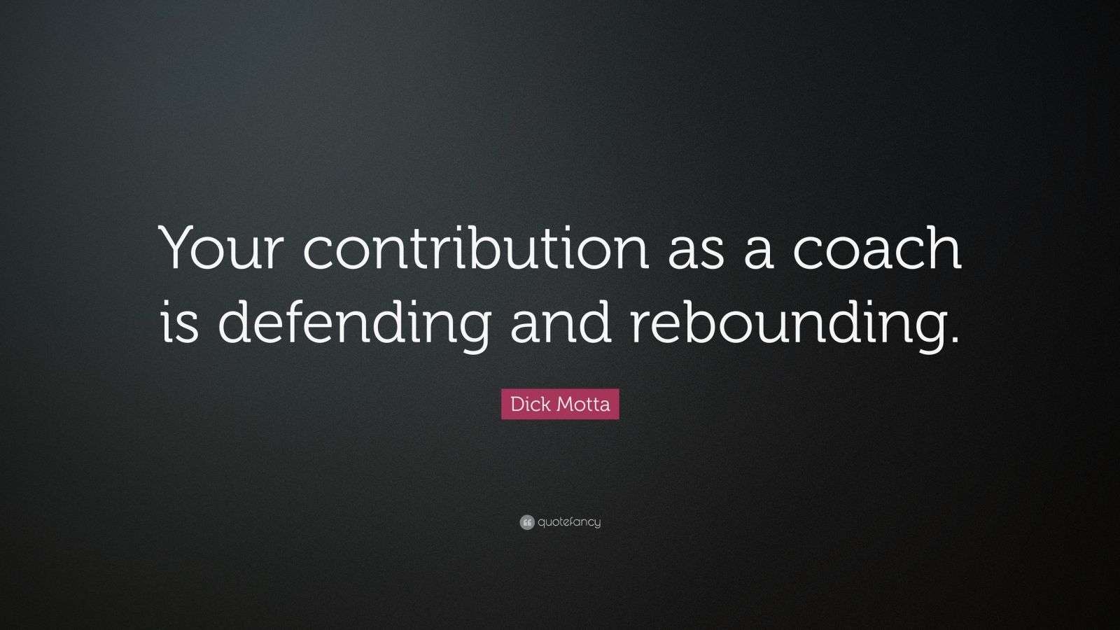Dick Motta Quote: “Your contribution as a coach is defending and ...