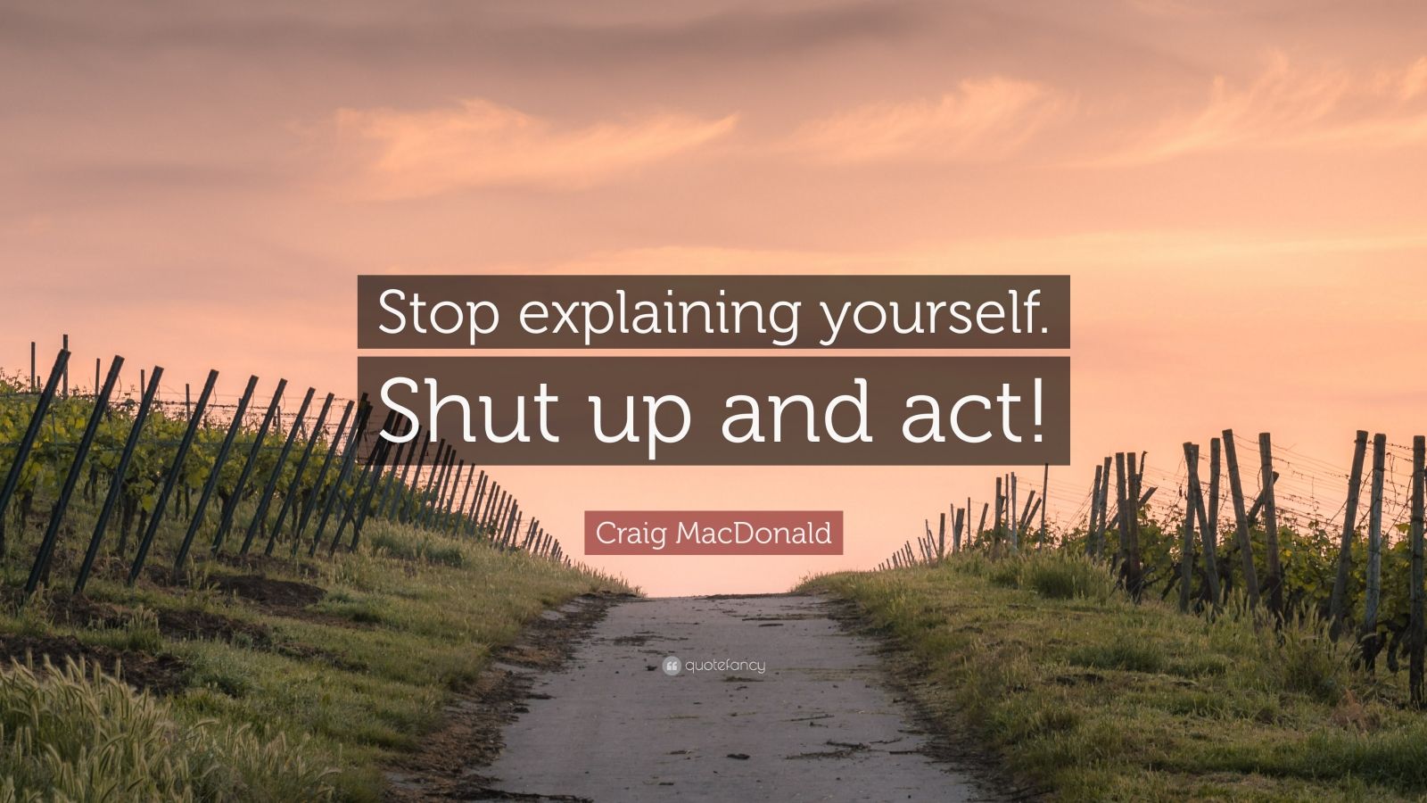 Craig MacDonald Quote: “Stop explaining yourself. Shut up and act!” (7 ...