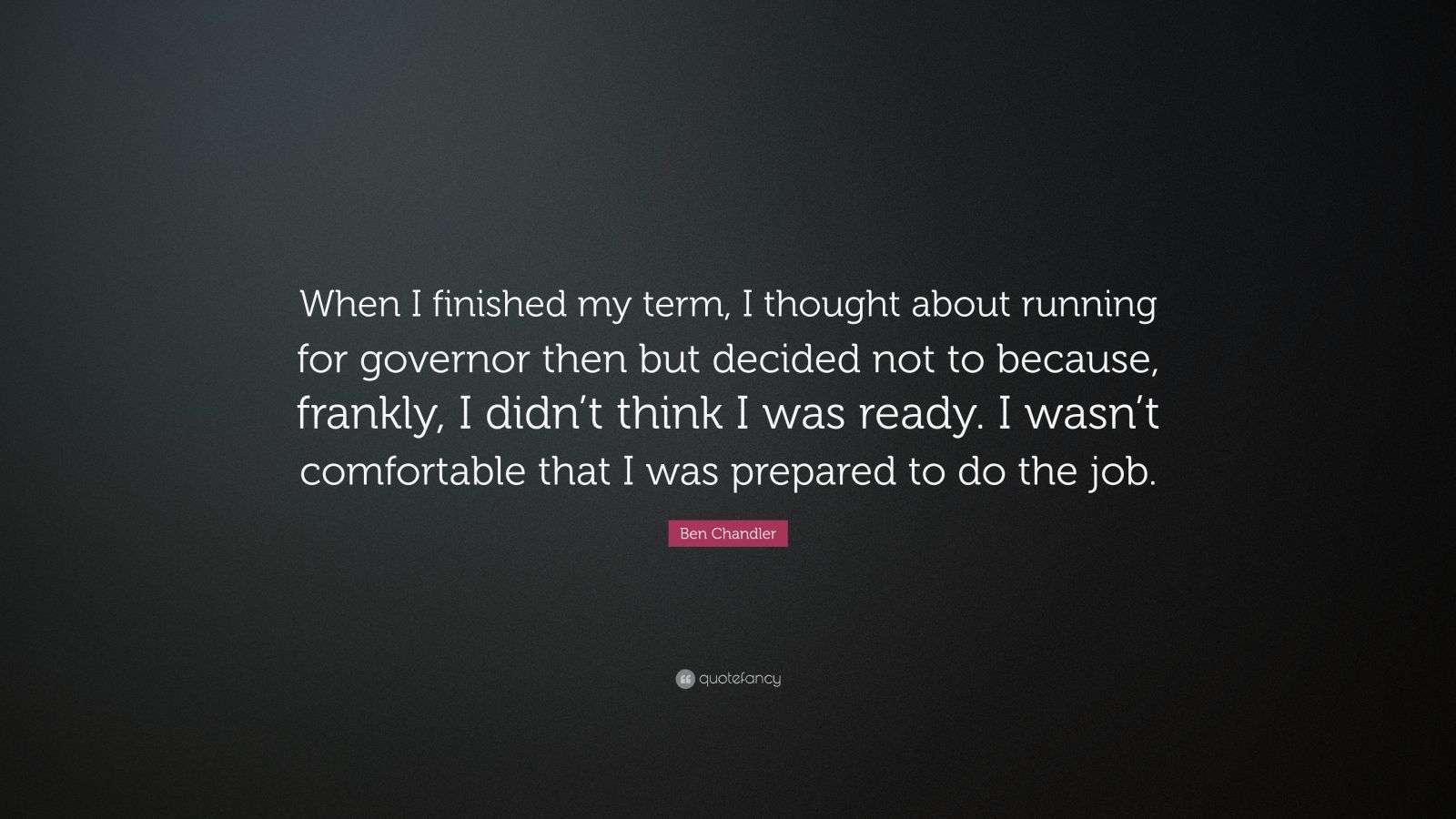 Ben Chandler Quote: “When I finished my term, I thought about running ...