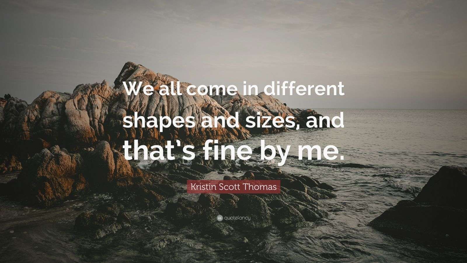 Kristin Scott Thomas Quote: “We all come in different shapes and sizes ...