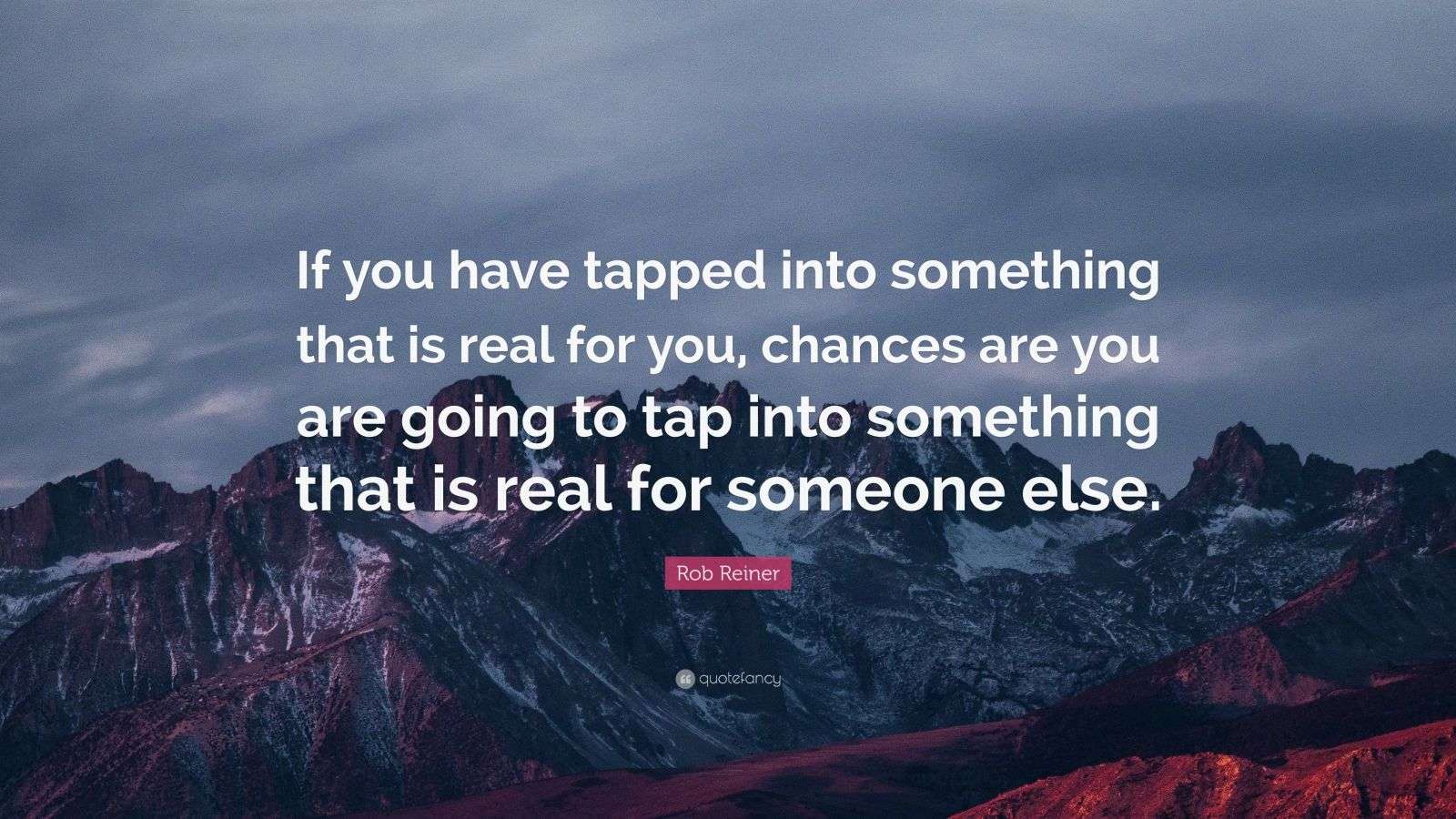 Rob Reiner Quote: “If you have tapped into something that is real for ...