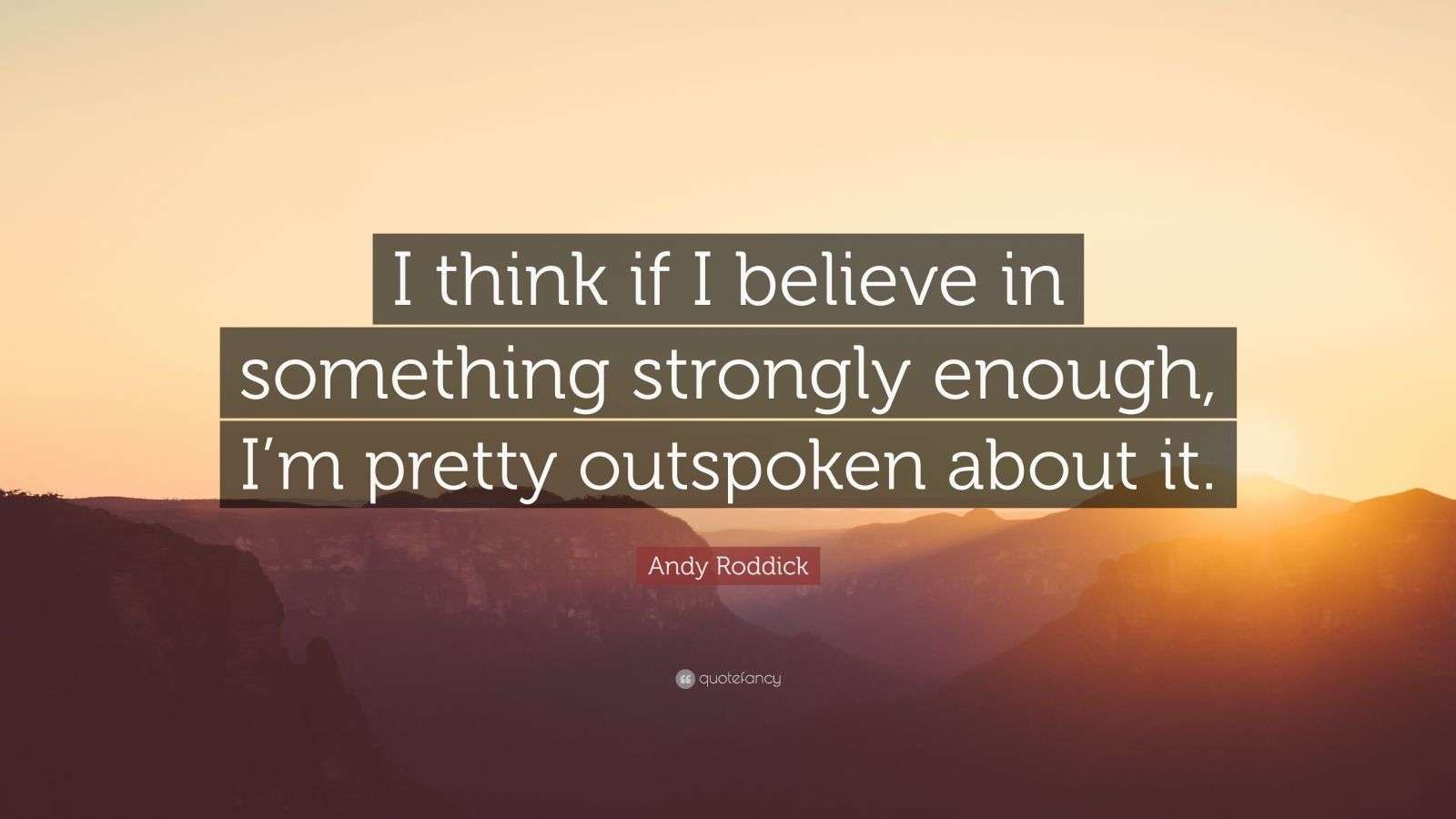 Andy Roddick Quote: “I think if I believe in something strongly enough ...