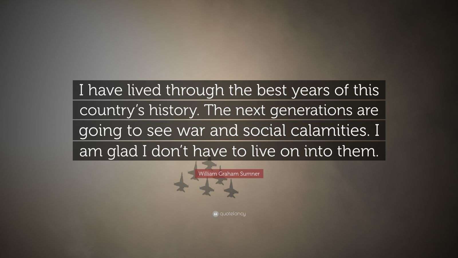 William Graham Sumner Quote: “I have lived through the best years of ...