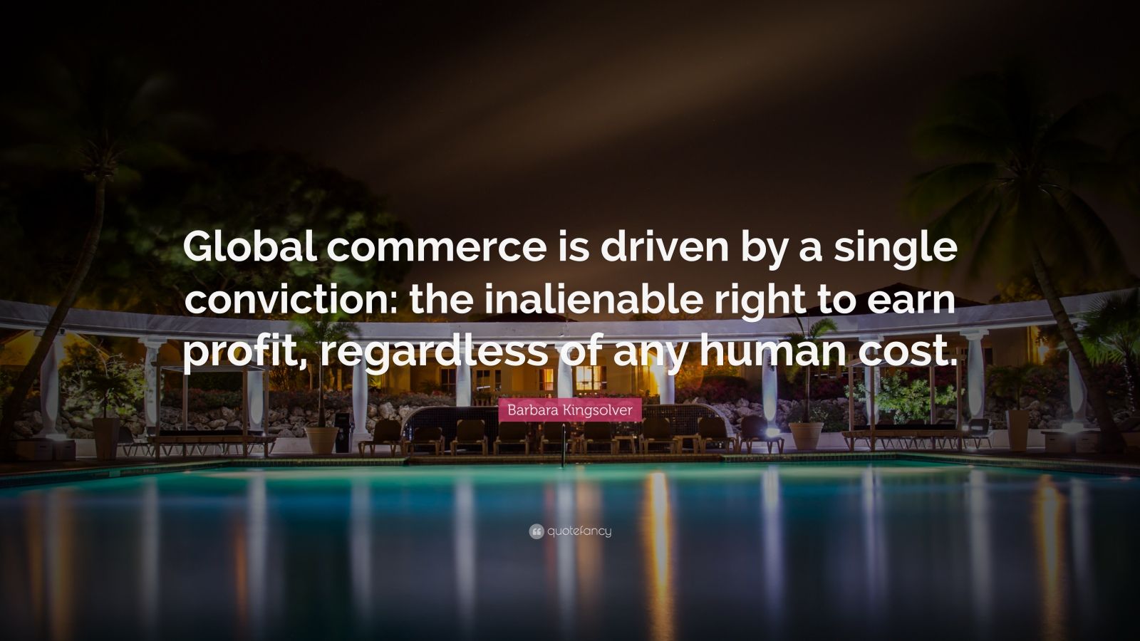 Barbara Kingsolver Quote: “Global commerce is driven by a single ...