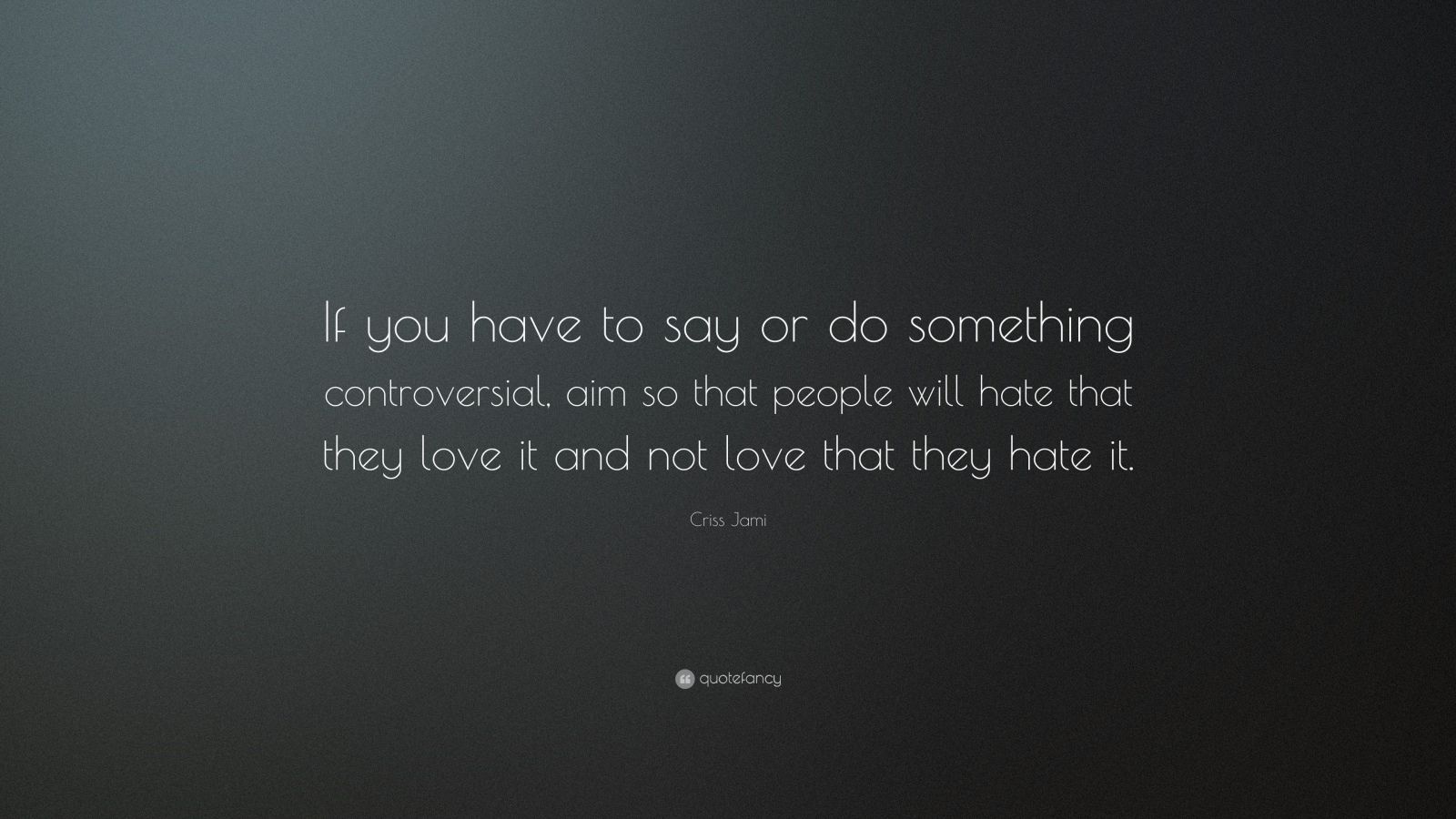 Criss Jami Quote: “If you have to say or do something controversial ...