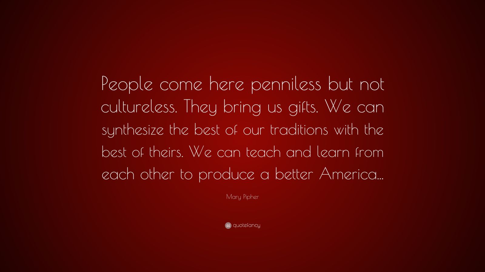 Mary Pipher Quote: “People come here penniless but not cultureless ...