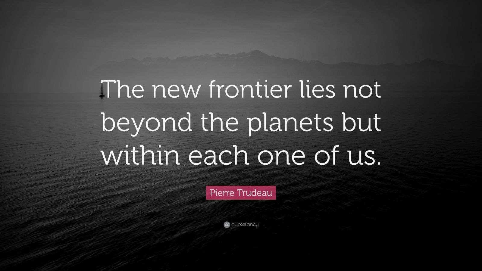 Pierre Trudeau Quote: “The new frontier lies not beyond the planets but ...