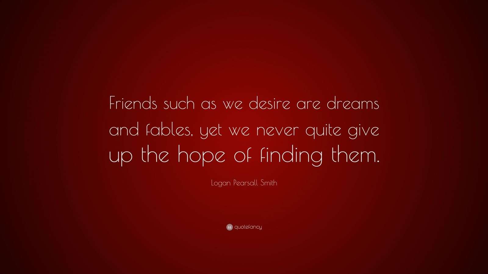 Logan Pearsall Smith Quote: “Friends such as we desire are dreams and ...