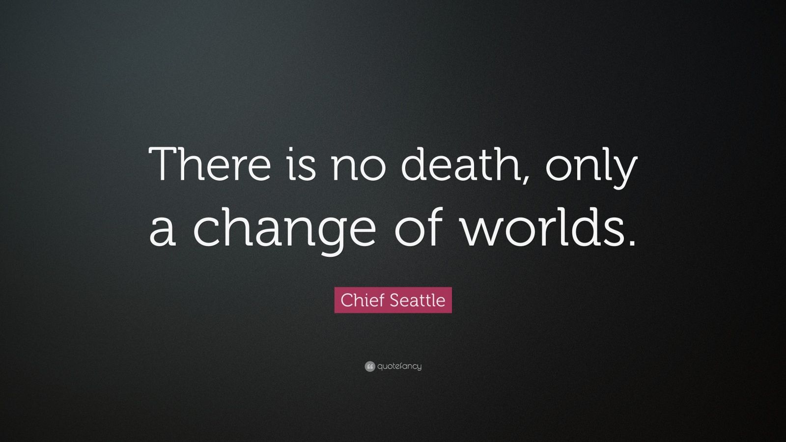 Chief Seattle Quote: “There is no death, only a change of worlds.” (24 ...
