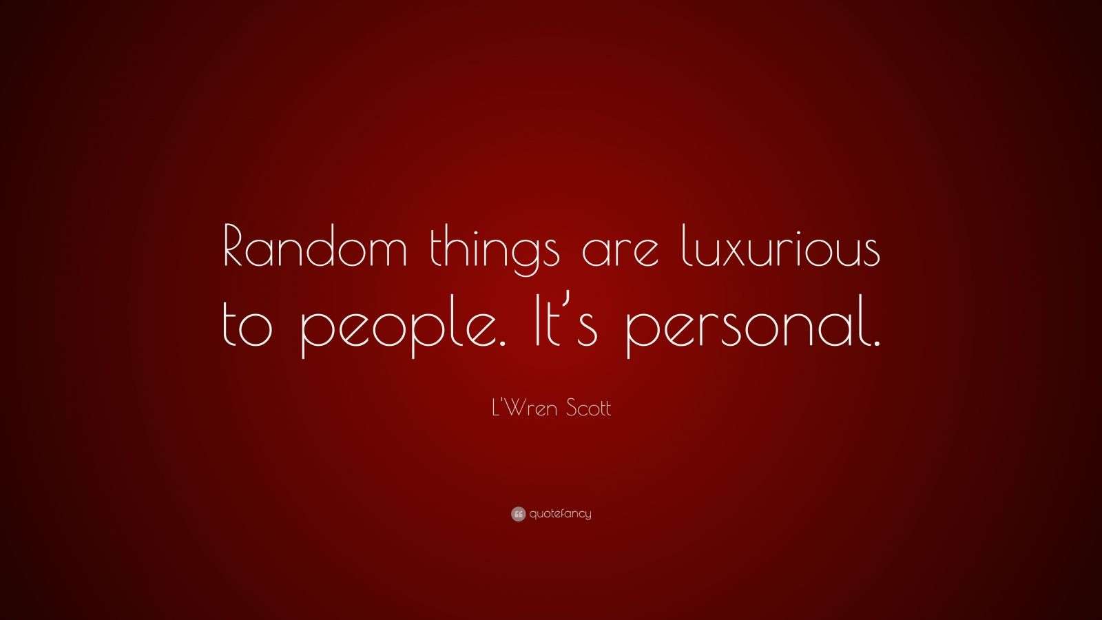 L'Wren Scott Quote: “Random things are luxurious to people. It’s personal.”