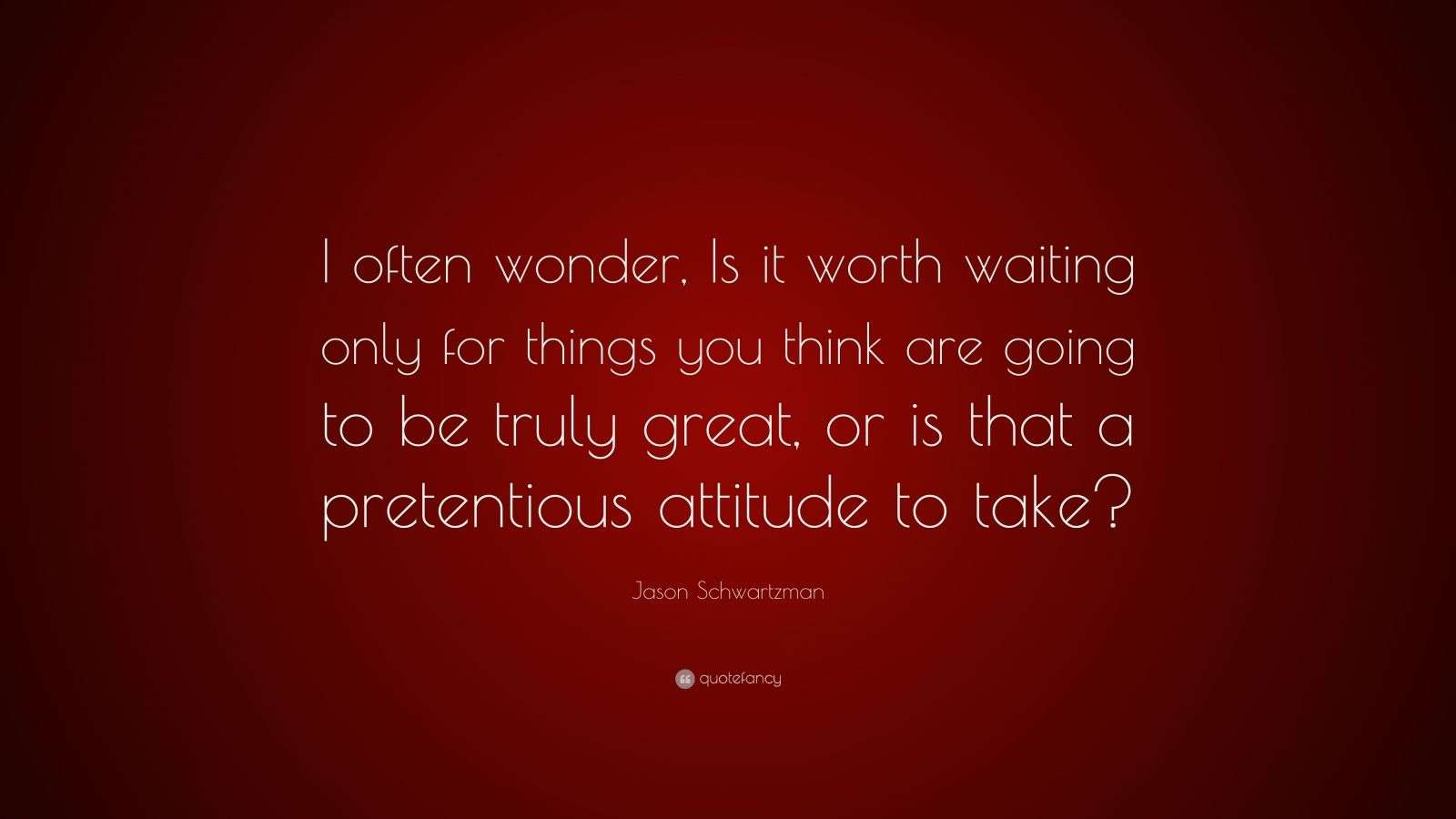 Jason Schwartzman Quote: “I often wonder, Is it worth waiting only for ...