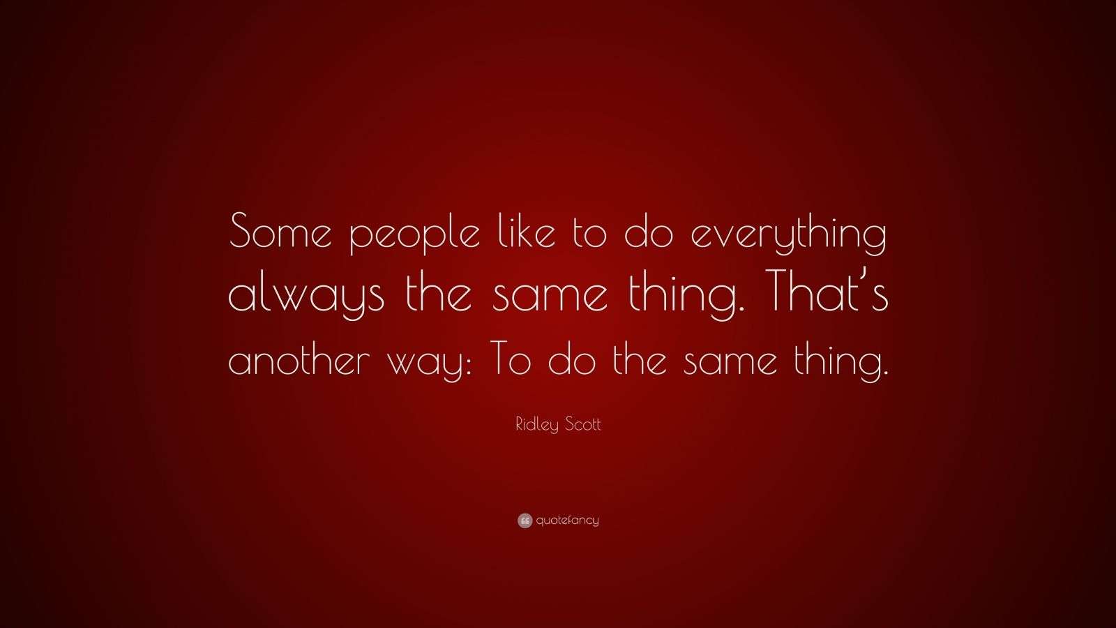 Ridley Scott Quote: “Some people like to do everything always the same ...