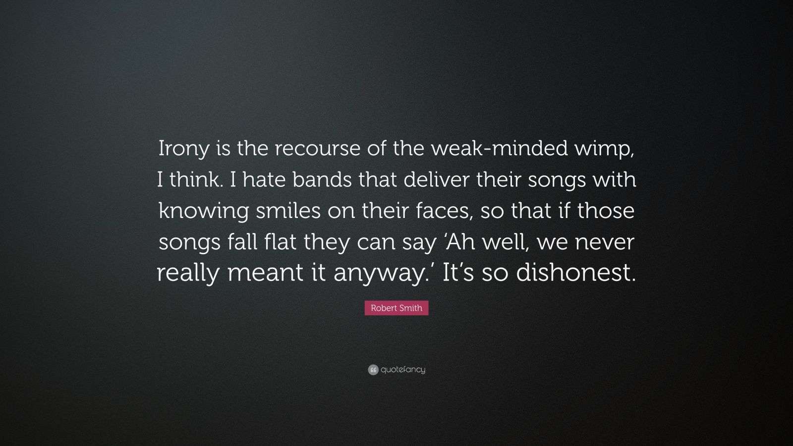 Robert Smith Quote: “Irony is the recourse of the weak-minded wimp, I ...
