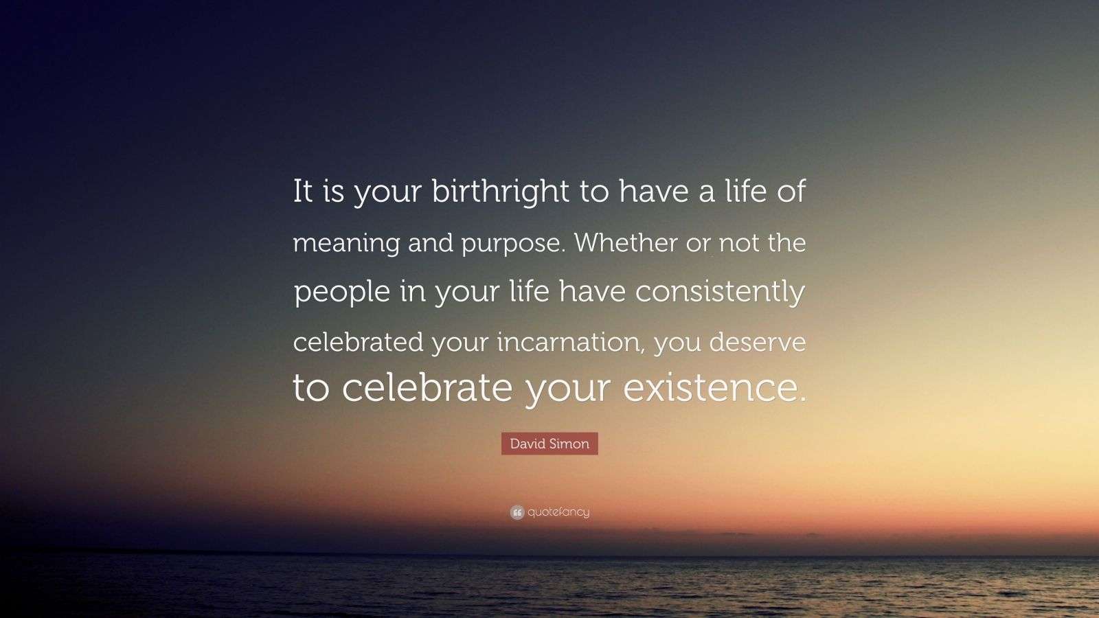 David Simon Quote: “It is your birthright to have a life of meaning and ...