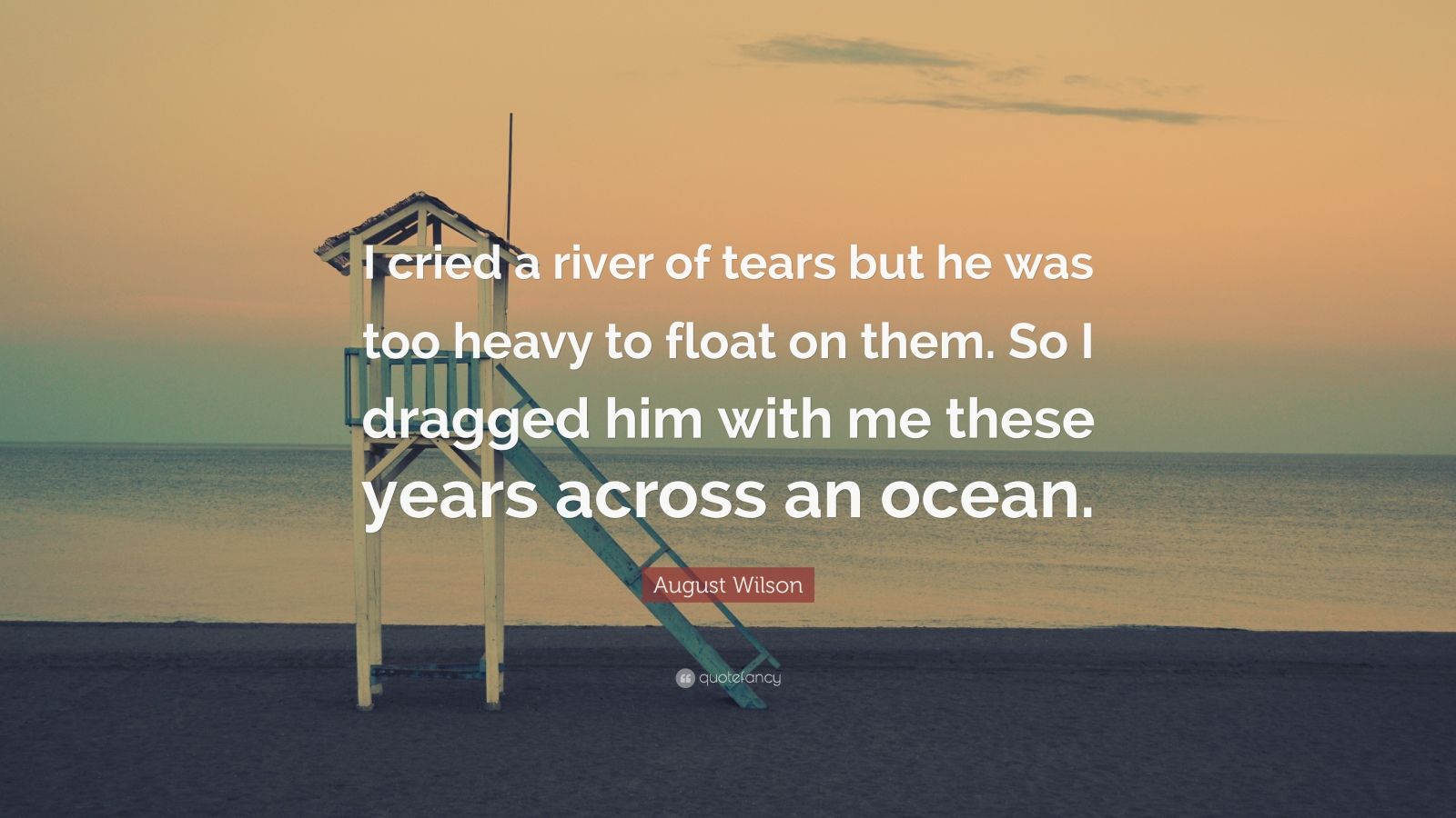 August Wilson Quote: “I cried a river of tears but he was too heavy to ...
