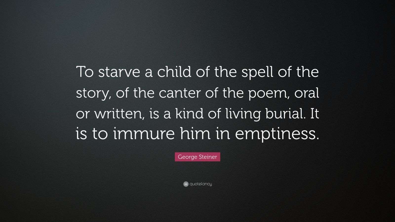 George Steiner Quote: “To starve a child of the spell of the story, of ...