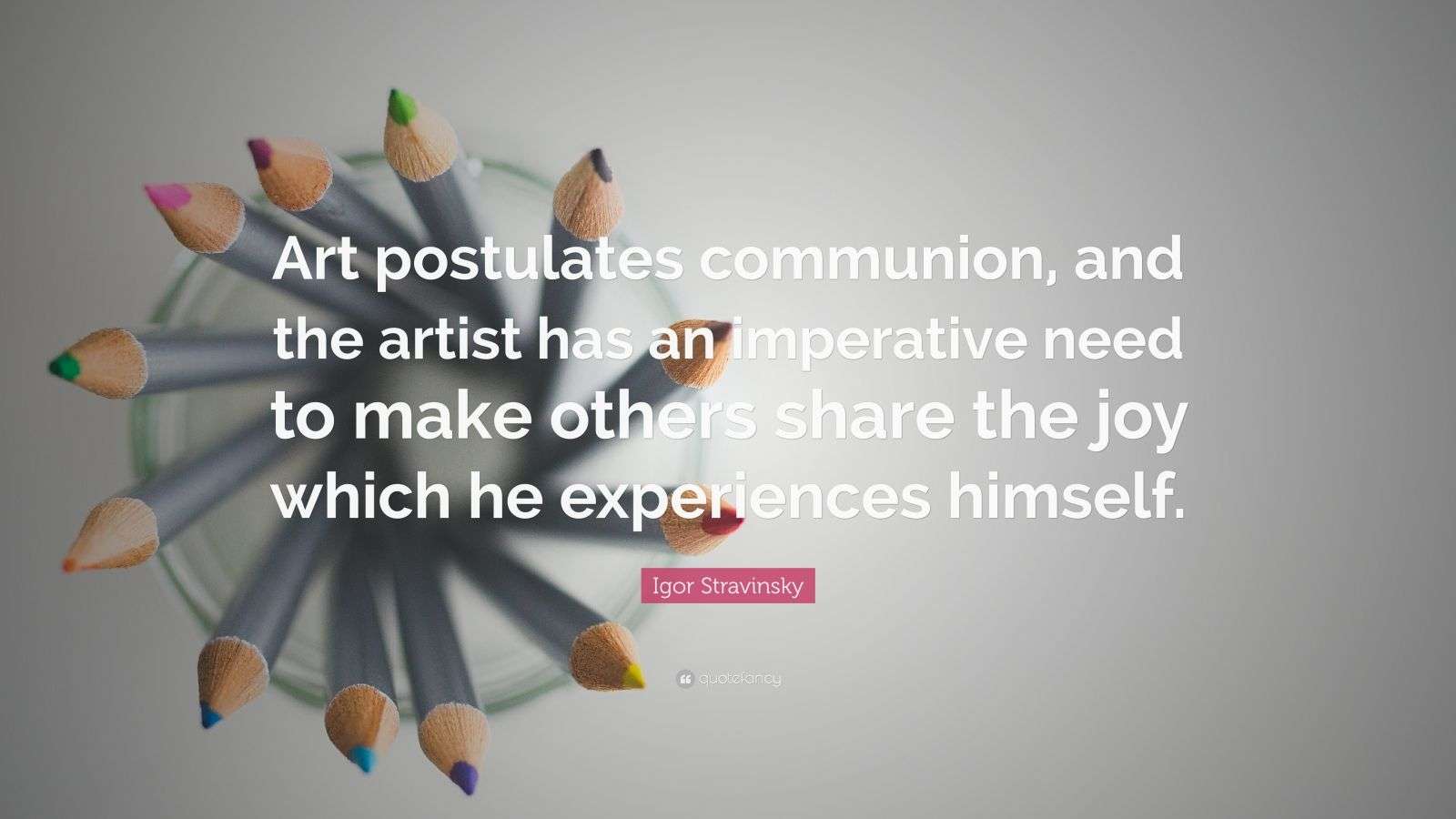 Igor Stravinsky Quote: “Art postulates communion, and the artist has an ...