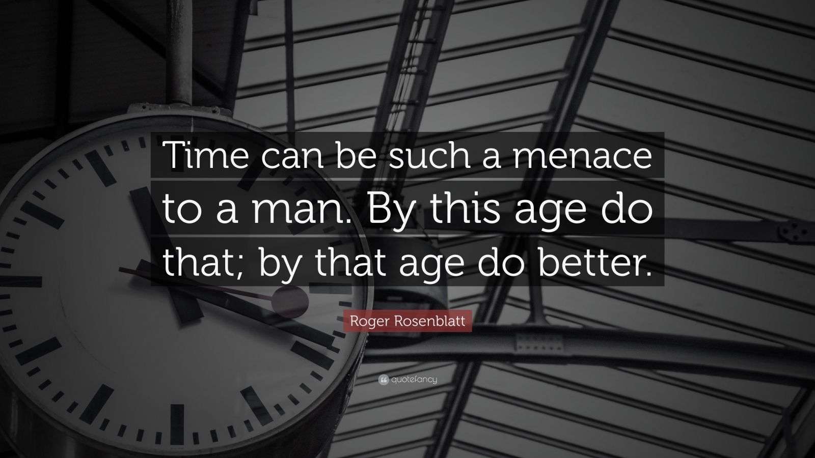 Roger Rosenblatt Quote: “Time can be such a menace to a man. By this ...