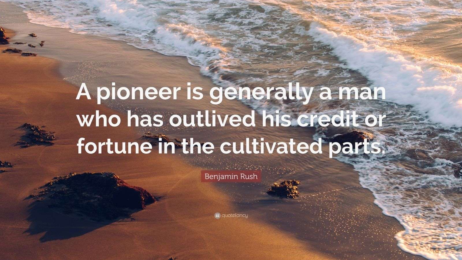Benjamin Rush Quote: “A pioneer is generally a man who has outlived his ...