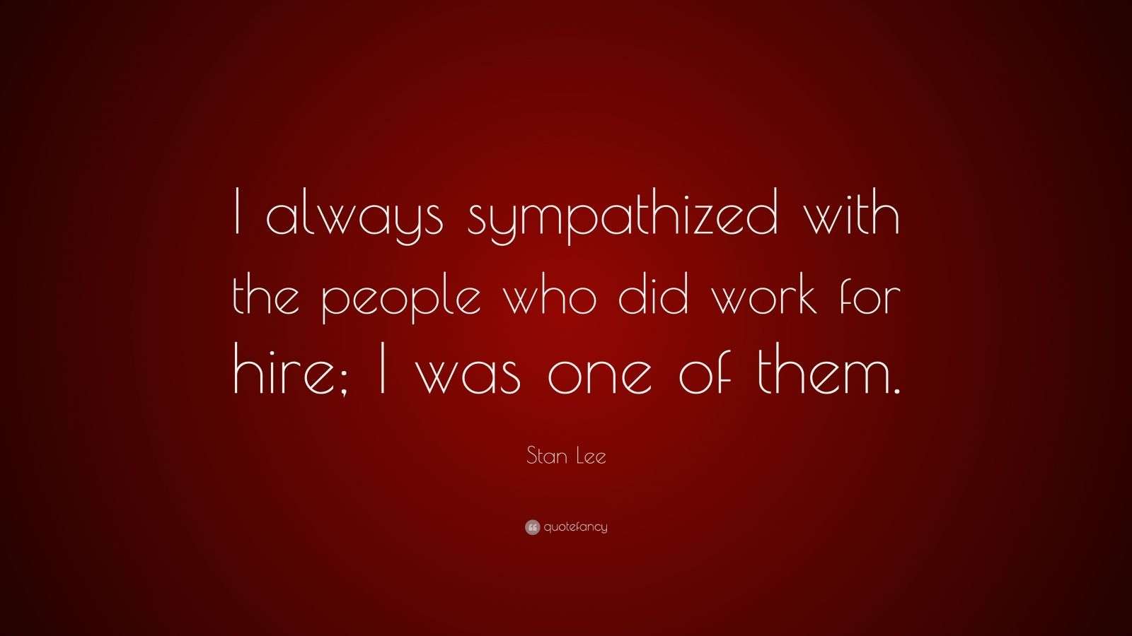 Stan Lee Quote: “I always sympathized with the people who did work for ...